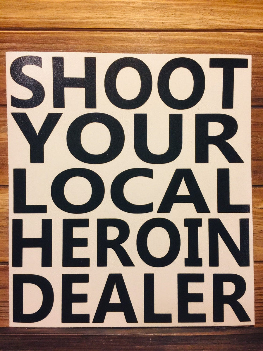 Shoot Your Local Heroin Dealer Decal – Mystery Decals & Apparel